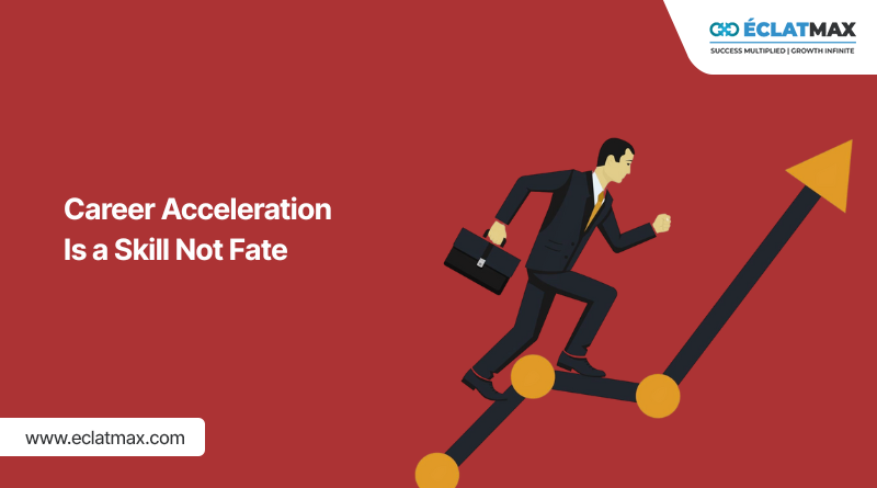 Career Acceleration Is a Skill Not Fate - Eclatmax | Corporate Training ...